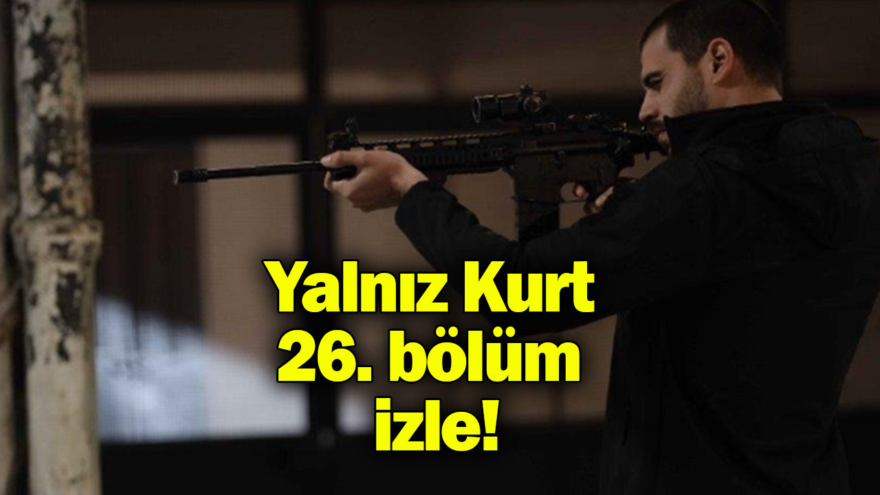 Yalnız Kurt 26. son bölüm izle! Yalnız Kurt 26. yeni bölüm fragmanı geldi mi? - F5Haber